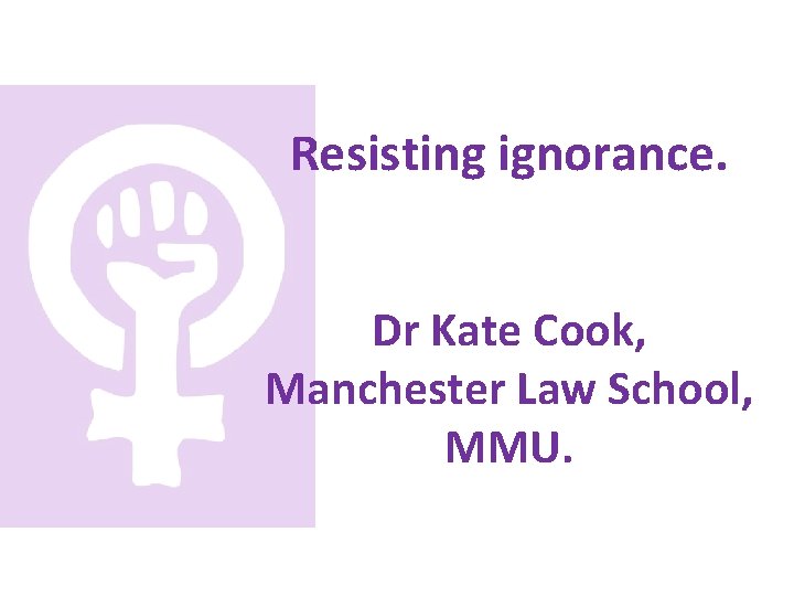 Resisting ignorance Dr Kate Cook Manchester Law School