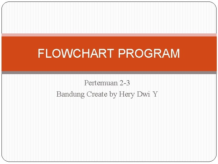FLOWCHART PROGRAM Pertemuan 2 3 Bandung Create by