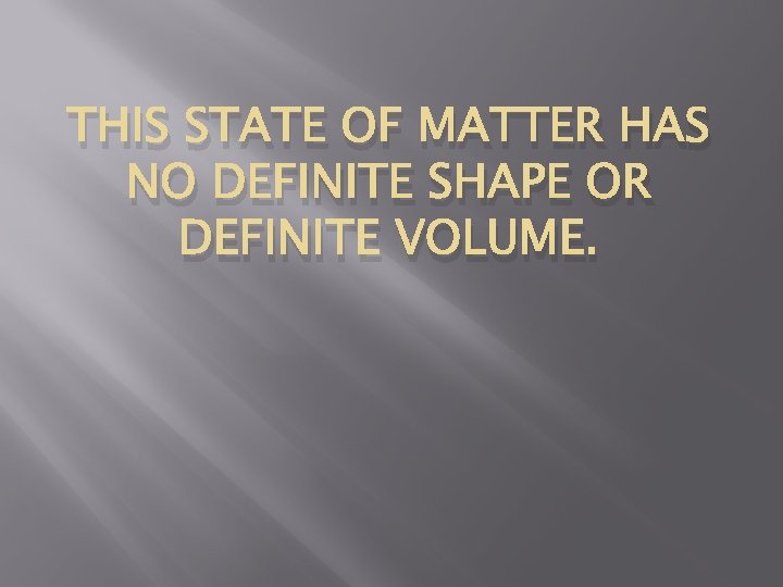 THIS STATE OF MATTER HAS NO DEFINITE SHAPE