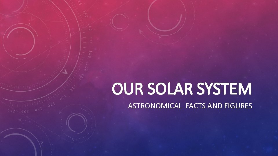 OUR SOLAR SYSTEM ASTRONOMICAL FACTS AND FIGURES We
