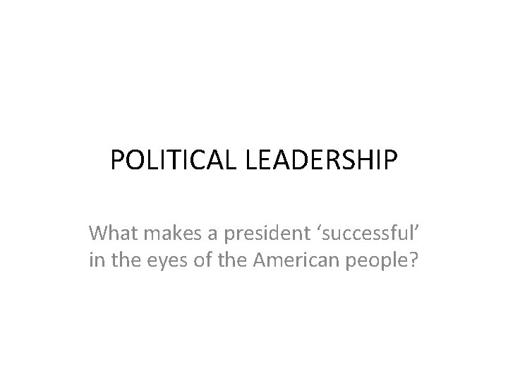 POLITICAL LEADERSHIP What makes a president successful in