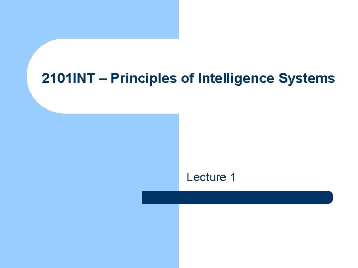 2101 INT Principles of Intelligence Systems Lecture 1