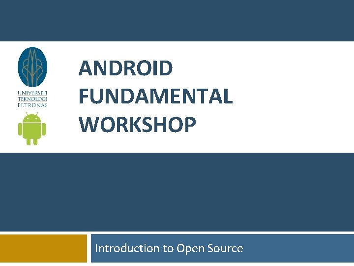 ANDROID FUNDAMENTAL WORKSHOP Introduction to Open Source Open