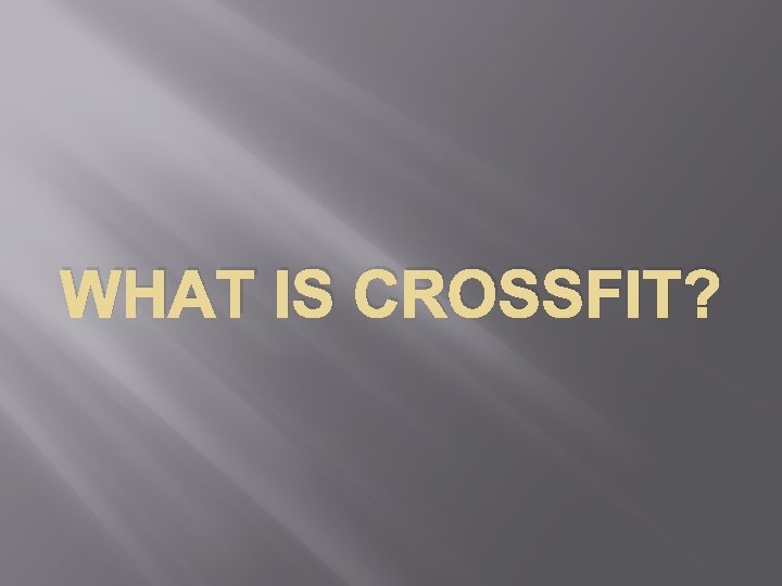 WHAT IS CROSSFIT Constantly Varied High Intensity Functional