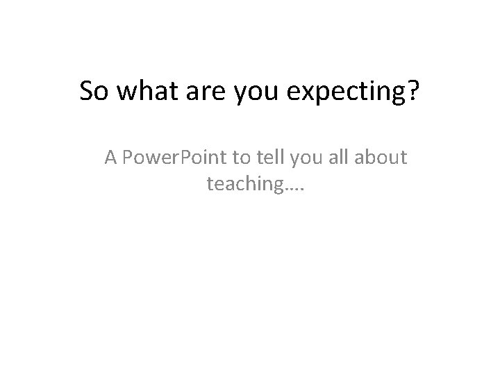 So what are you expecting A Power Point