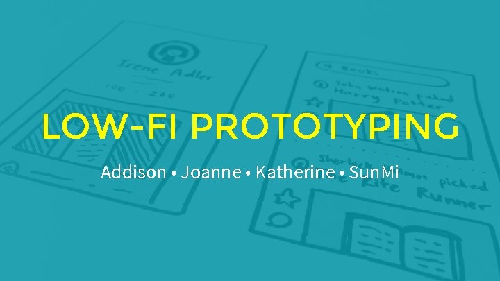 LOWFI PROTOTYPING Addison Joanne Katherine Sun Mi OVERVIEW
