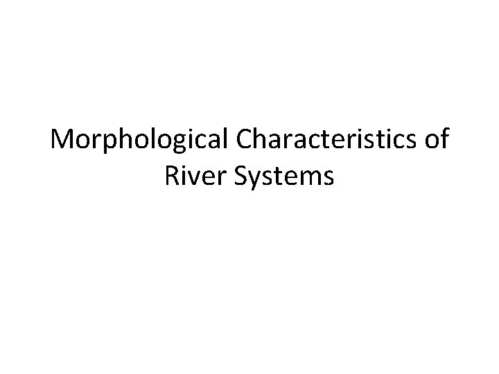 Morphological Characteristics of River Systems What is a