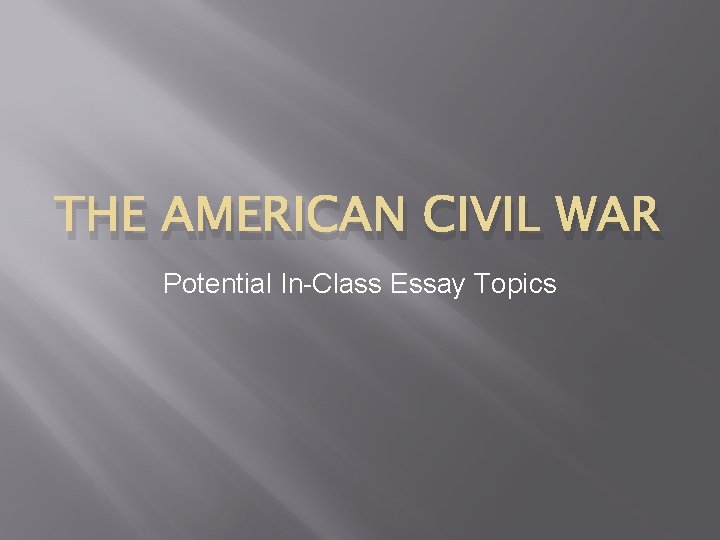THE AMERICAN CIVIL WAR Potential InClass Essay Topics