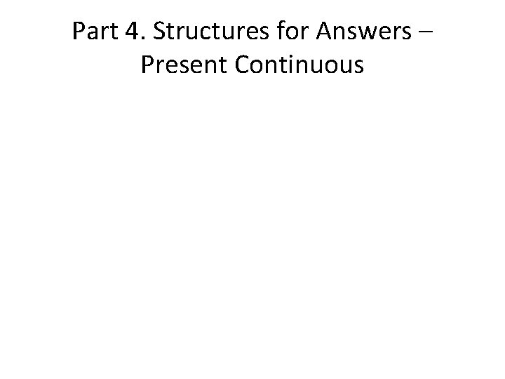 Part 4 Structures for Answers Present Continuous 4
