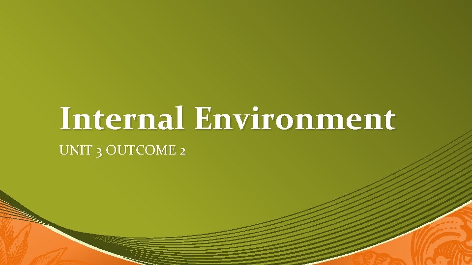 Internal Environment UNIT 3 OUTCOME 2 What You