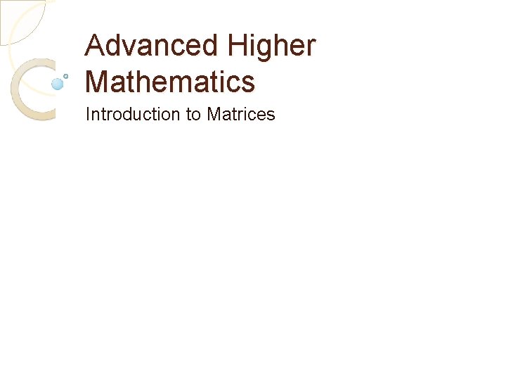 Advanced Higher Mathematics Introduction to Matrices What you