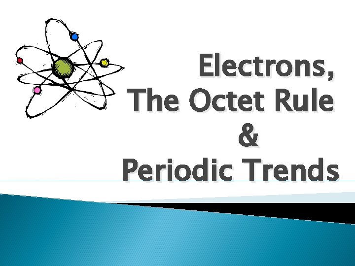 Electrons The Octet Rule Periodic Trends Electrons The