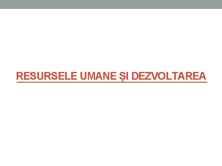 RESURSELE UMANE I DEZVOLTAREA Ce sunt resursele umane