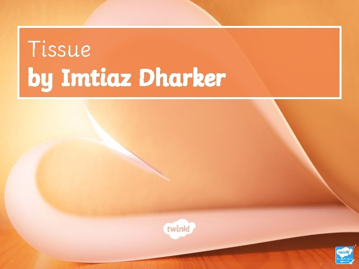 Tissue by Imtiaz Dharker Learning Objective To analyse