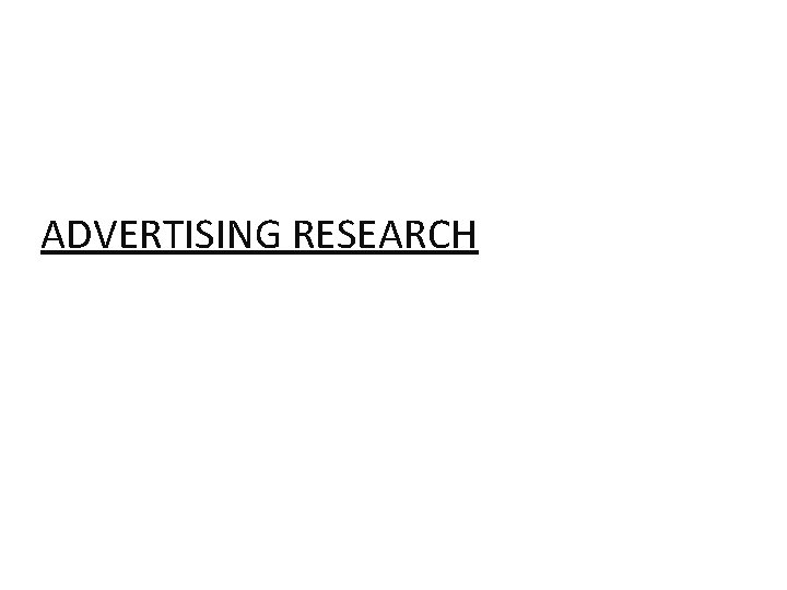 ADVERTISING RESEARCH Advertising research is a specialized form