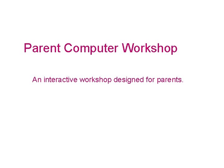 Parent Computer Workshop An interactive workshop designed for