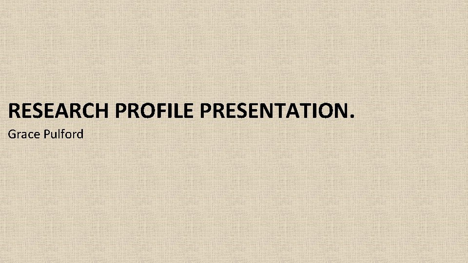 RESEARCH PROFILE PRESENTATION Grace Pulford 1 CRITICALLY COMPARE