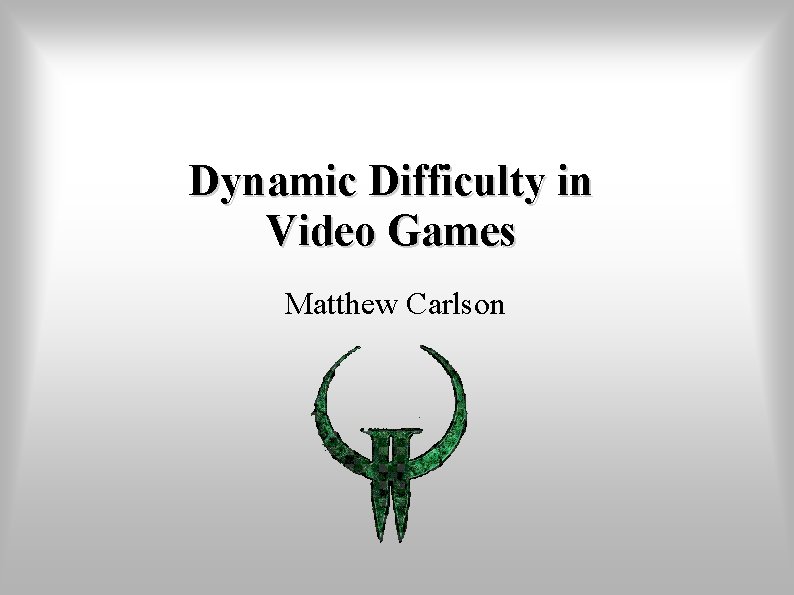 Dynamic Difficulty in Video Games Matthew Carlson Initial
