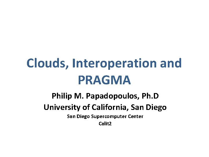 Clouds Interoperation and PRAGMA Philip M Papadopoulos Ph
