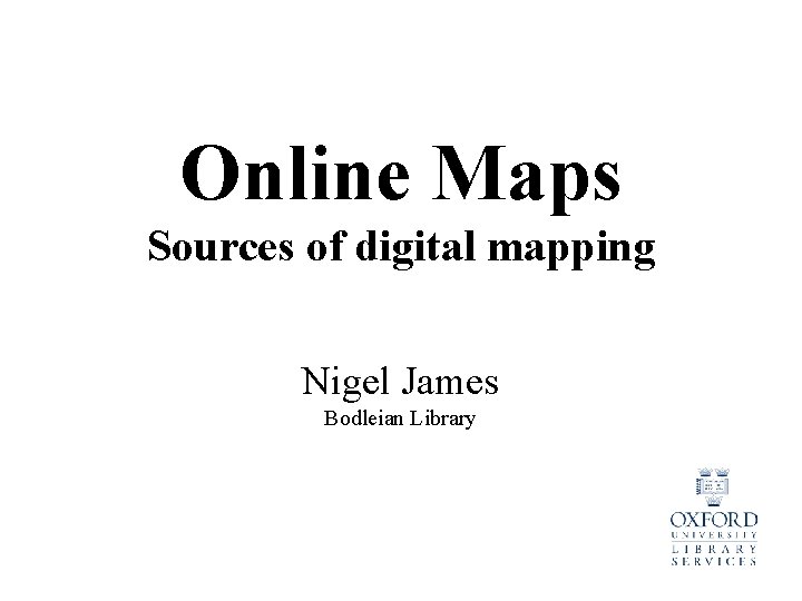 Online Maps Sources of digital mapping Nigel James