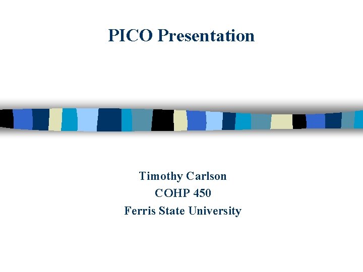 PICO Presentation Timothy Carlson COHP 450 Ferris State