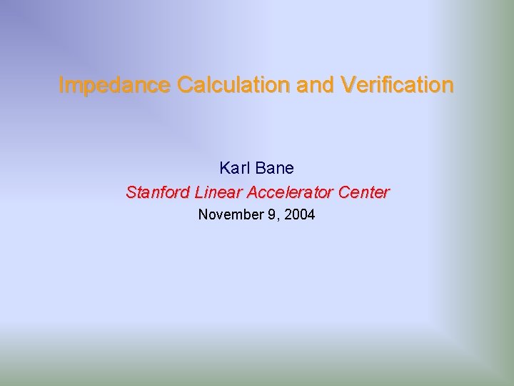 Impedance Calculation and Verification Karl Bane Stanford Linear