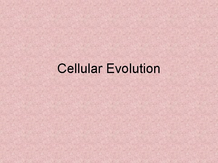 Cellular Evolution Key evolutionary event Cells v The