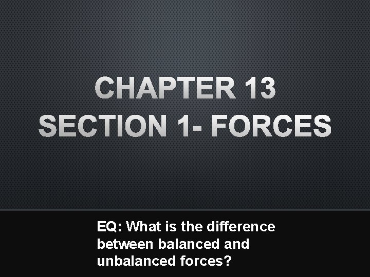 CHAPTER 13 SECTION 1 FORCES EQ What is