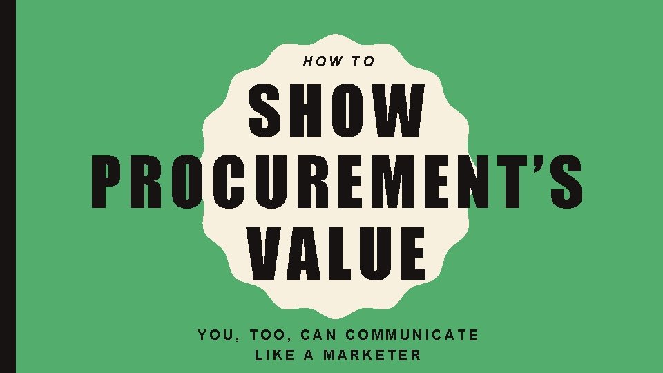 HOW TO SHOW PROCUREMENTS VALUE YOU TOO CAN