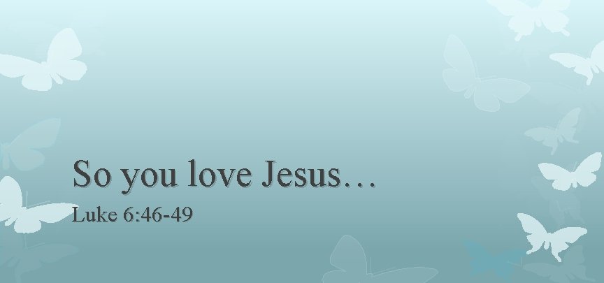 So you love Jesus Luke 6 46 49