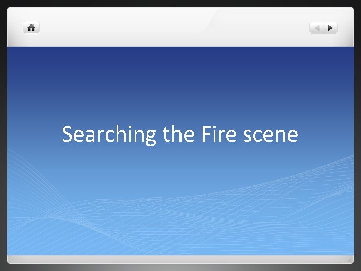 Searching the Fire scene Searching the fire scene
