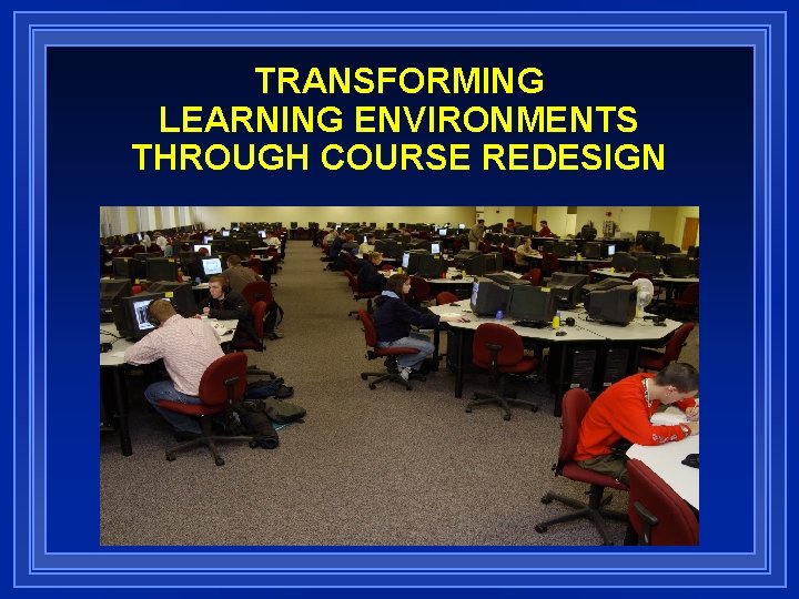 TRANSFORMING LEARNING ENVIRONMENTS THROUGH COURSE REDESIGN TODAYS ...