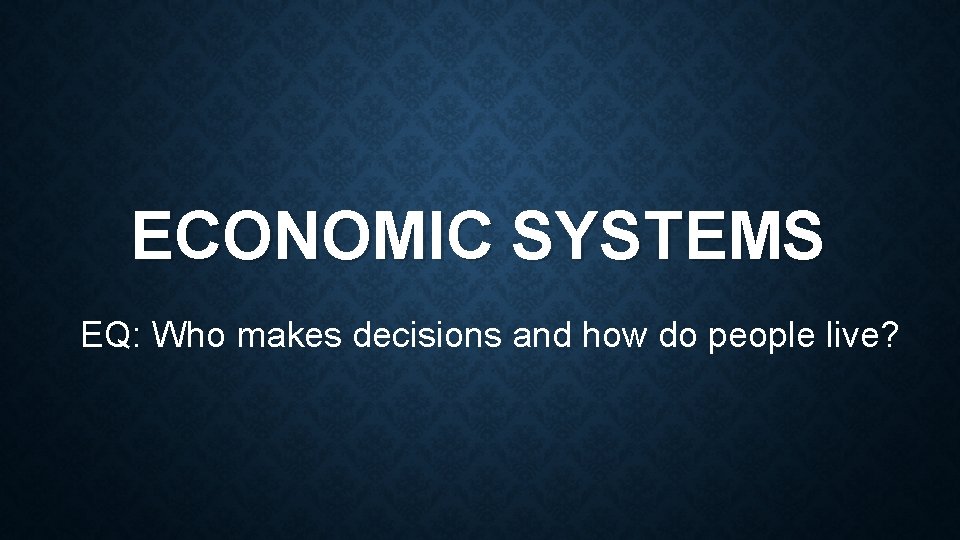ECONOMIC SYSTEMS EQ Who makes decisions and how