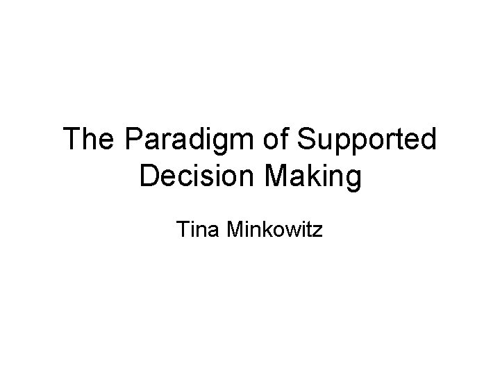 The Paradigm of Supported Decision Making Tina Minkowitz