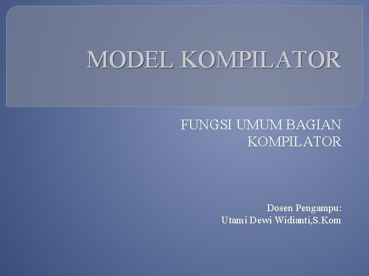 MODEL KOMPILATOR FUNGSI UMUM BAGIAN KOMPILATOR Dosen Pengampu