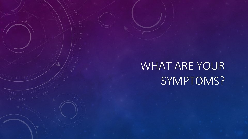 WHAT ARE YOUR SYMPTOMS SYMPTOM Something that indicates