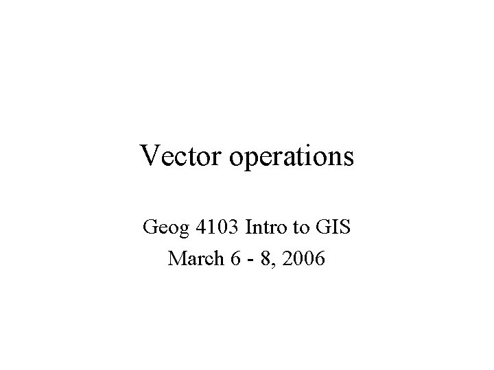 Vector operations Geog 4103 Intro to GIS March