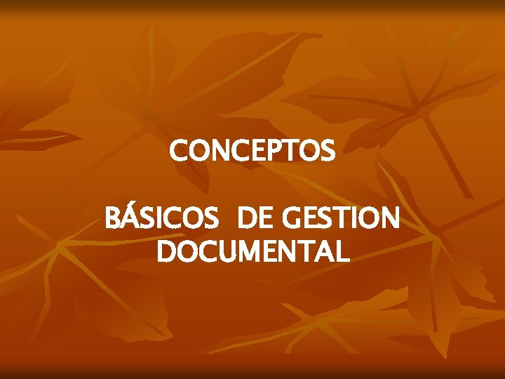 CONCEPTOS BSICOS DE GESTION DOCUMENTAL CONCEPTOS ARCHIVISTICOS BSICOS