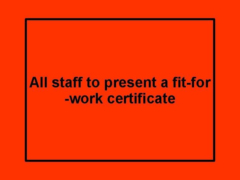All staff to present a fitfor work certificate
