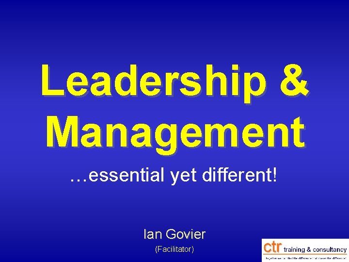 Leadership Management essential yet different Ian Govier Facilitator