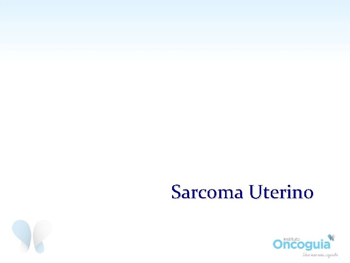 Sarcoma Uterino Sarcoma Uterino Os sarcomas so cnceres