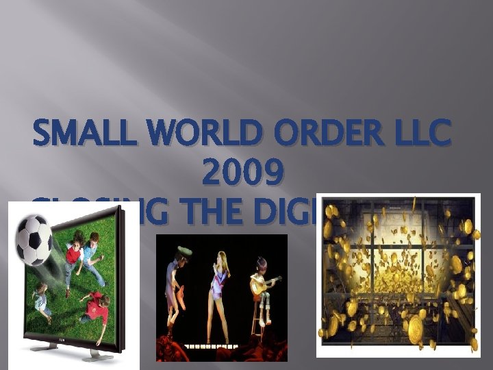 SMALL WORLD ORDER LLC 2009 CLOSING THE DIGITAL