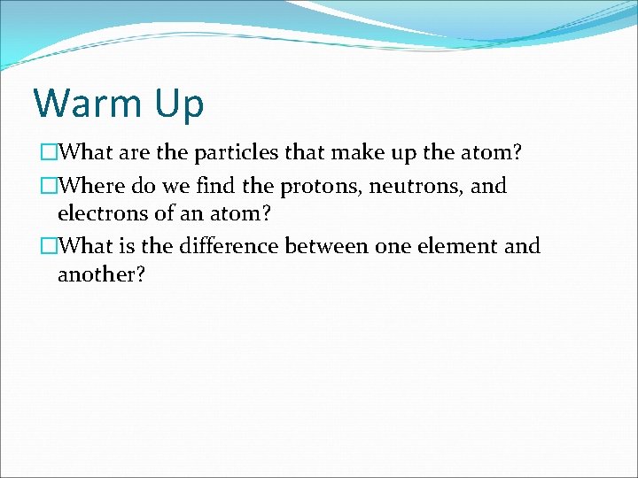 Warm Up What are the particles that make