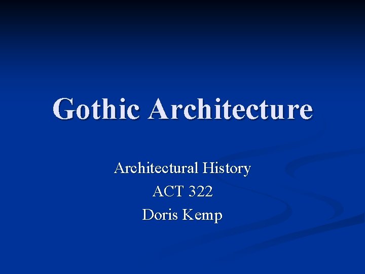 Gothic Architecture Architectural History ACT 322 Doris Kemp