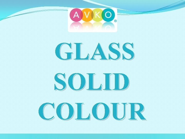 GLASS SOLID COLOUR Firstly it is important to