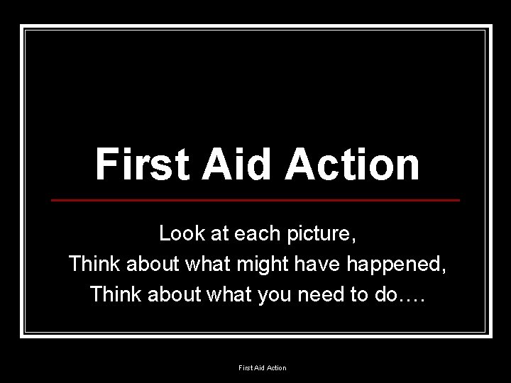 First Aid Action Look at each picture Think
