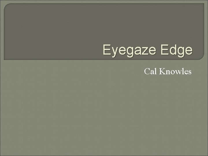 Eyegaze Edge Cal Knowles What is the Eyegaze