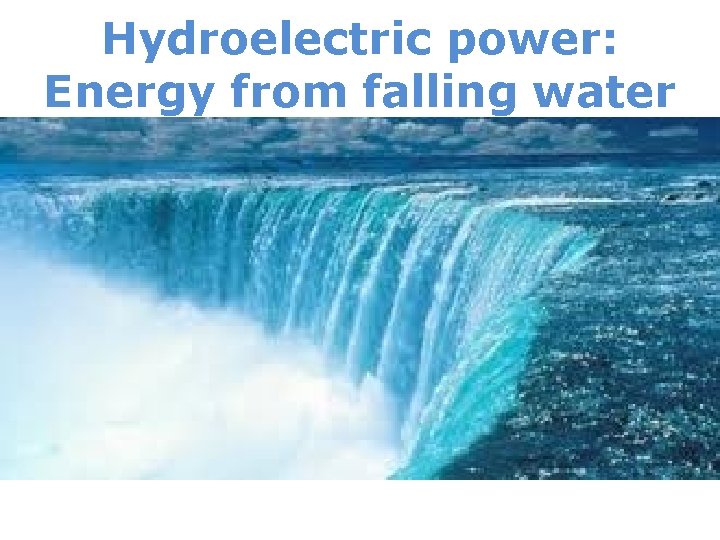 Hydroelectric power Energy from falling water G We