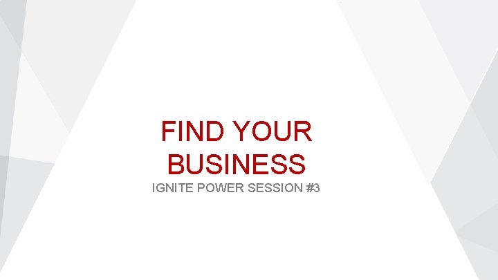 FIND YOUR BUSINESS IGNITE POWER SESSION 3 Lets