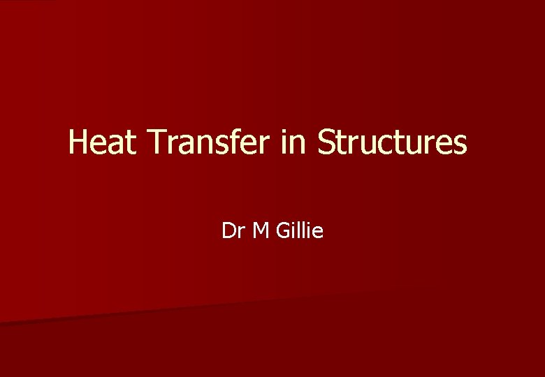 Heat Transfer in Structures Dr M Gillie Heat